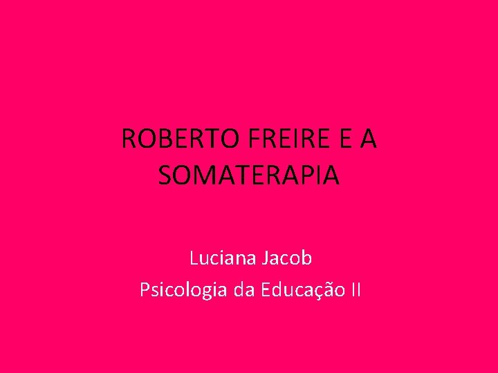 ROBERTO FREIRE E A SOMATERAPIA Luciana Jacob Psicologia
