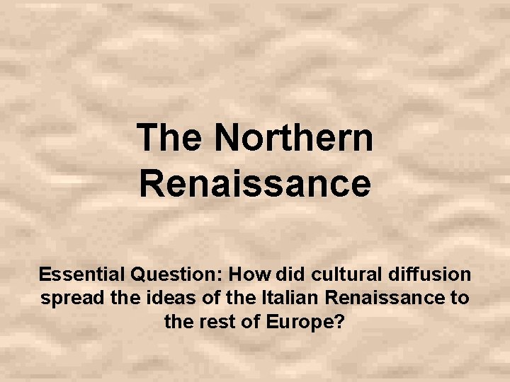 The Northern Renaissance Essential Question How did cultural