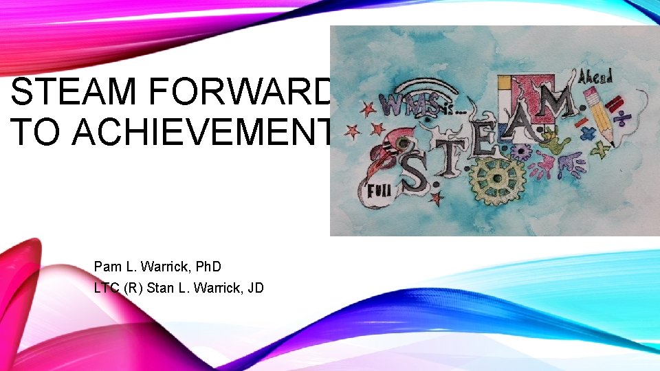 STEAM FORWARD TO ACHIEVEMENT Pam L Warrick Ph