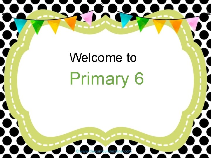 Welcome to Primary 6 Meet the teacher My