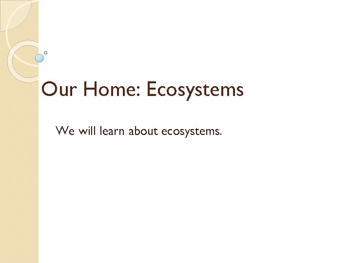 Our Home Ecosystems We will learn about ecosystems
