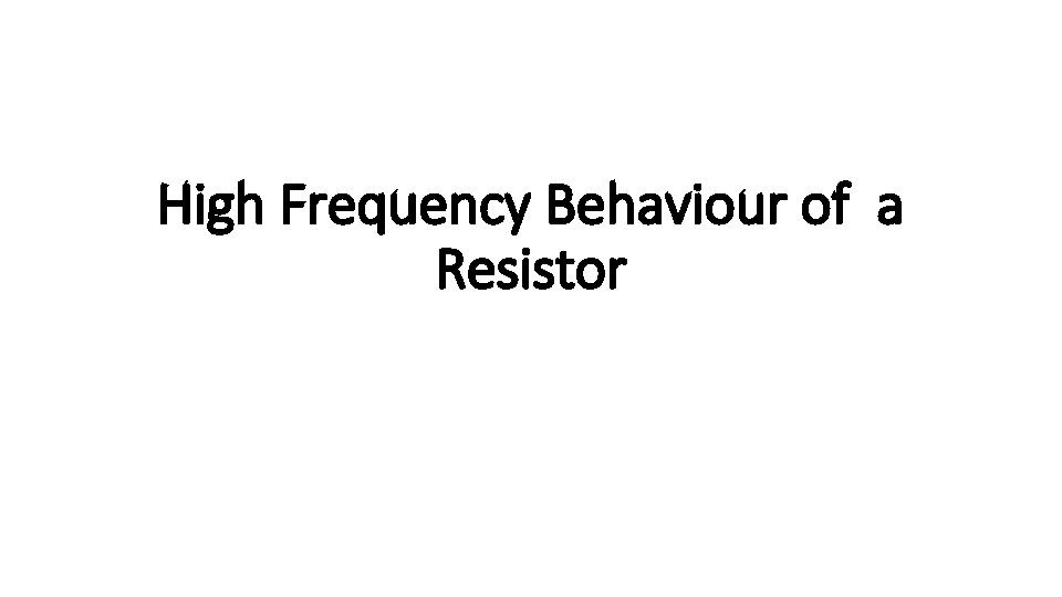 High Frequency Behaviour of a Resistor AIM AND