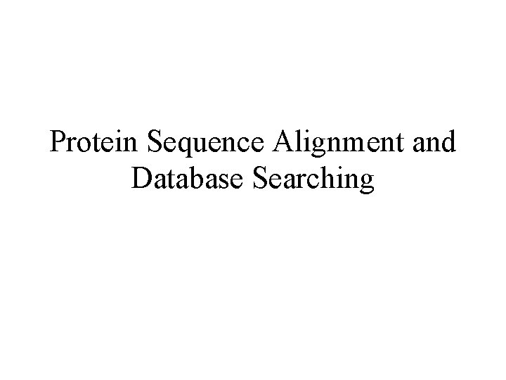 Protein Sequence Alignment and Database Searching What is