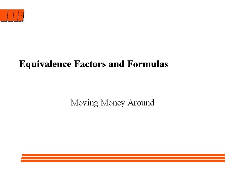 Equivalence Factors and Formulas Moving Money Around Moving