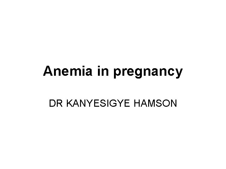 Anemia in pregnancy DR KANYESIGYE HAMSON Definition of
