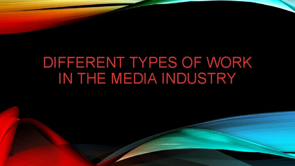 DIFFERENT TYPES OF WORK IN THE MEDIA INDUSTRY
