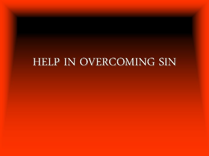 HELP IN OVERCOMING SIN HELP IN OVERCOMING SIN