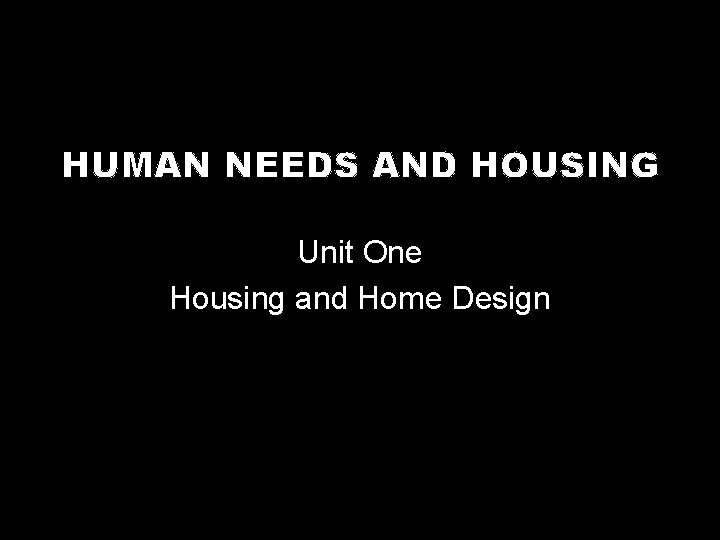 HUMAN NEEDS AND HOUSING Unit One Housing and