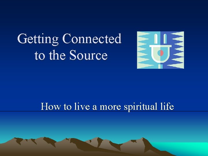 Getting Connected to the Source How to live