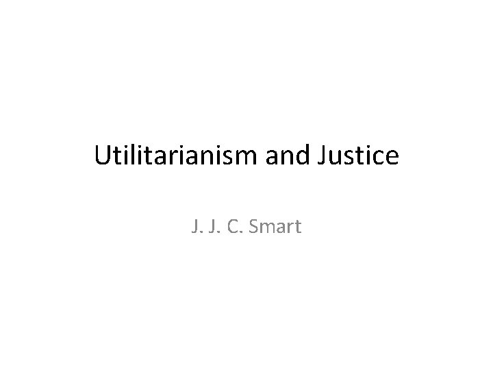Utilitarianism and Justice J J C Smart Morality