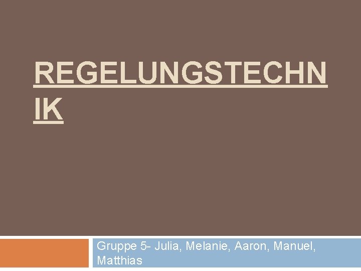 REGELUNGSTECHN IK Gruppe 5 Julia Melanie Aaron Manuel