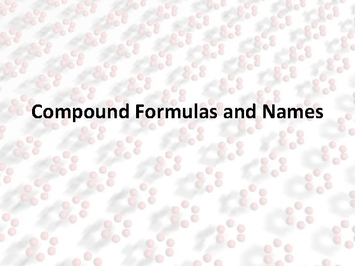 Compound Formulas and Names Ionic Compounds Positive ion