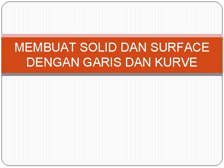 MEMBUAT SOLID DAN SURFACE DENGAN GARIS DAN KURVE