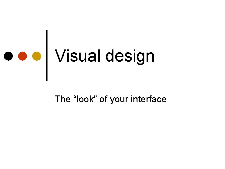 Visual design The look of your interface Who