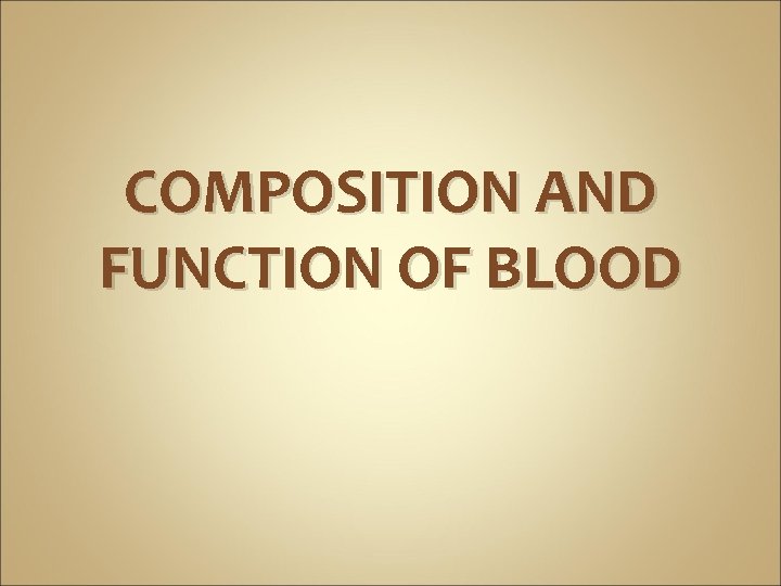 COMPOSITION AND FUNCTION OF BLOOD Composition of Blood
