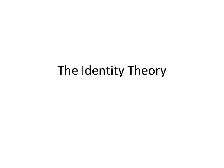 The Identity Theory The Identity Theory says that