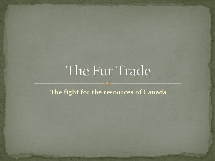The Fur Trade The fight for the resources