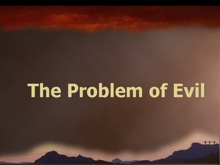 The Problem of Evil The classic dilemma God