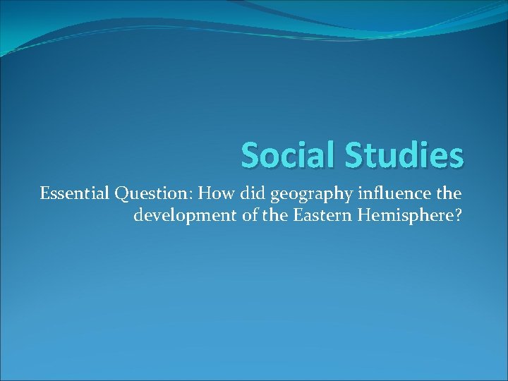 Social Studies Essential Question How did geography influence