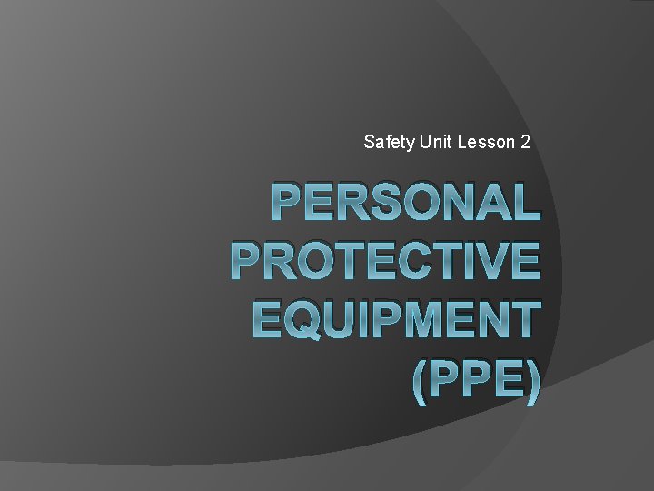 Safety Unit Lesson 2 PERSONAL PROTECTIVE EQUIPMENT PPE