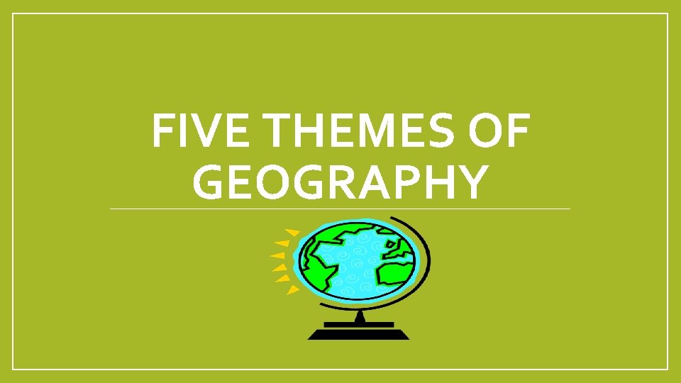 FIVE THEMES OF GEOGRAPHY Location Where something Is