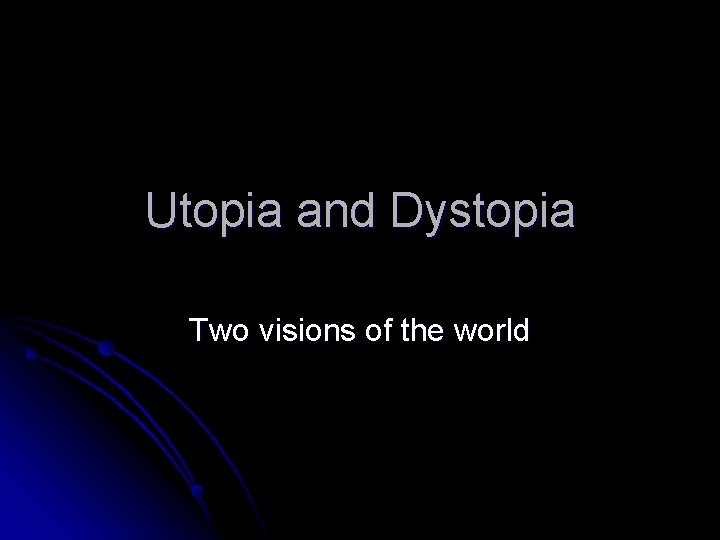 Utopia and Dystopia Two visions of the world