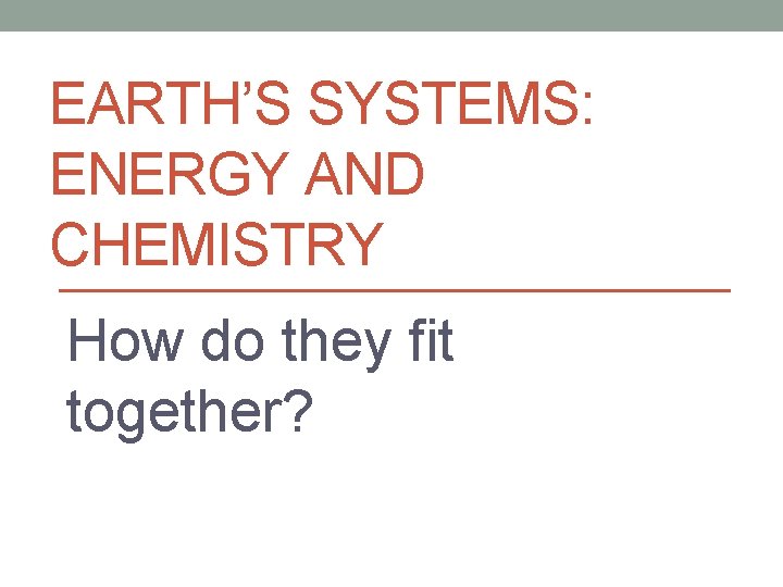 EARTHS SYSTEMS ENERGY AND CHEMISTRY How do they