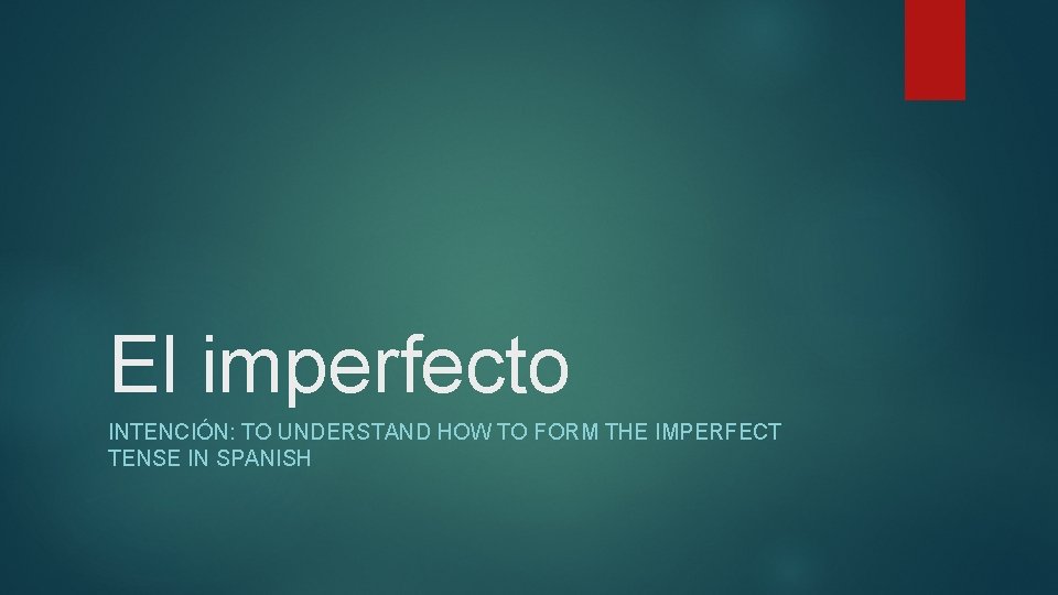 El imperfecto INTENCIN TO UNDERSTAND HOW TO FORM