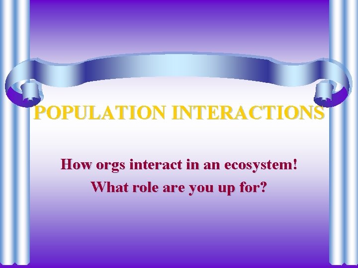 POPULATION INTERACTIONS How orgs interact in an ecosystem