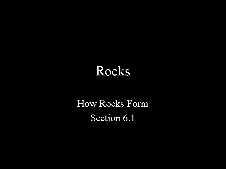 Rocks How Rocks Form Section 6 1 While