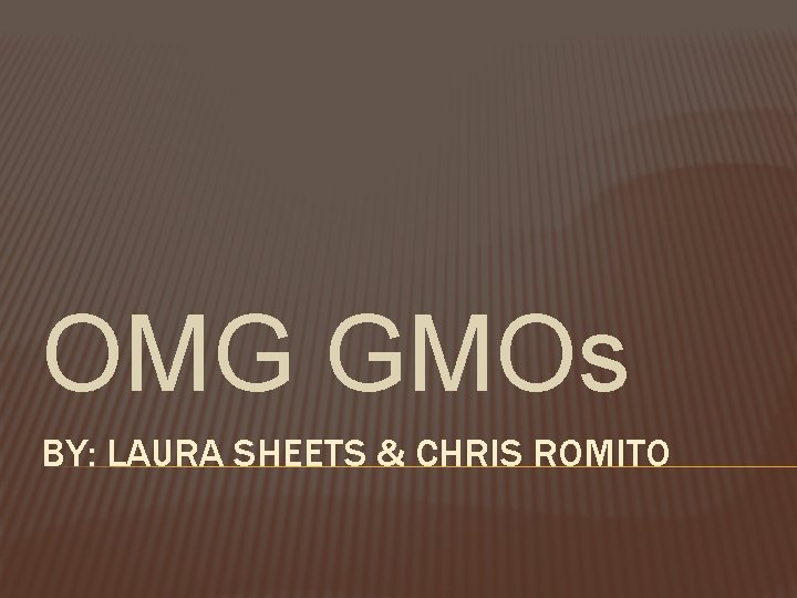 OMG GMOs BY LAURA SHEETS CHRIS ROMITO OBJECTIVES