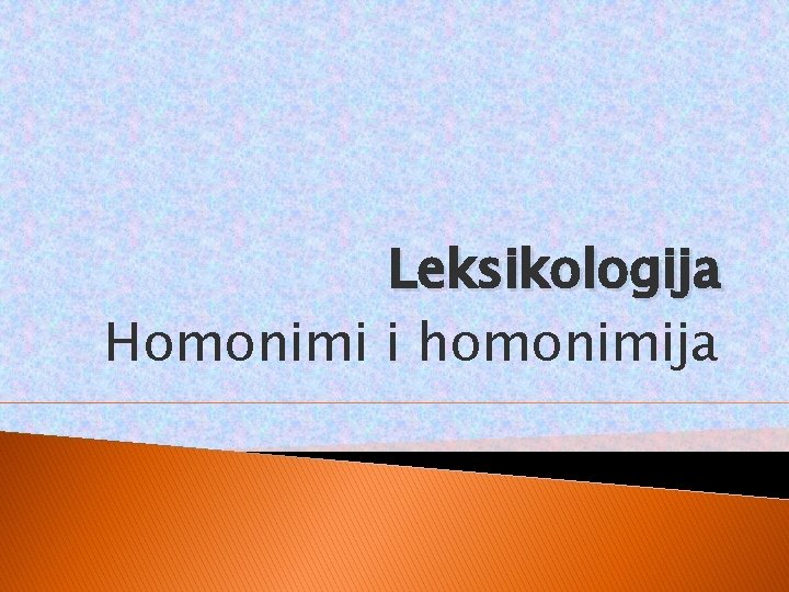 Leksikologija Homonimi i homonimija Homonimija je jezina pojava