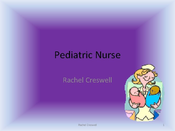 Pediatric Nurse Rachel Creswell 1 What do they
