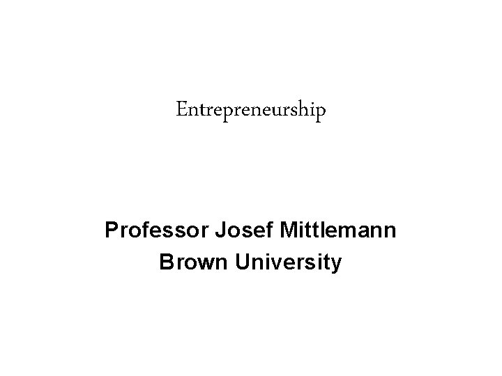 Entrepreneurship Professor Josef Mittlemann Brown University A Brief
