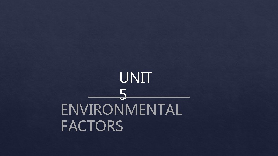 UNIT 5 ENVIRONMENTAL FACTORS What are 3 things