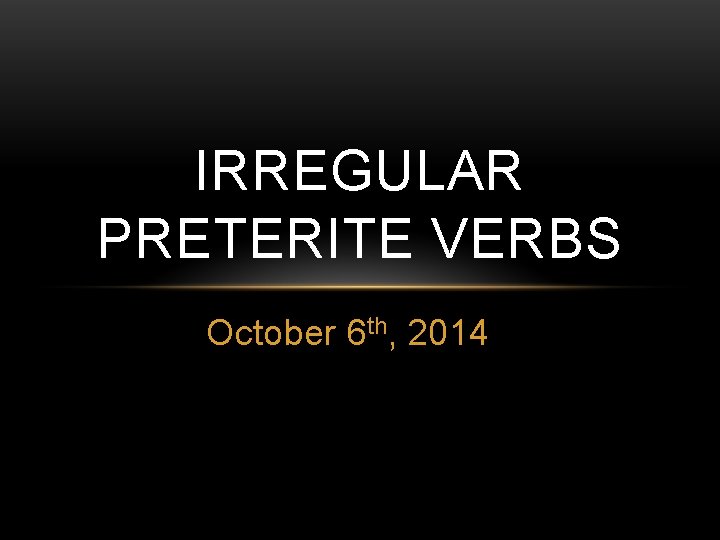 IRREGULAR PRETERITE VERBS October 6 th 2014 VMONOS
