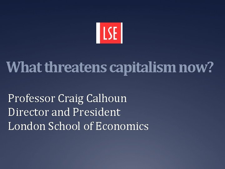 What threatens capitalism now Professor Craig Calhoun Director