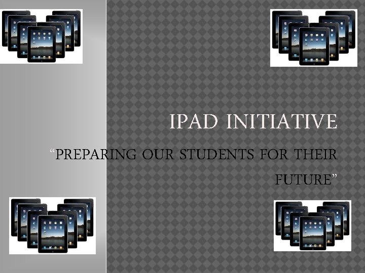 IPAD INITIATIVE PREPARING OUR STUDENTS FOR THEIR FUTURE