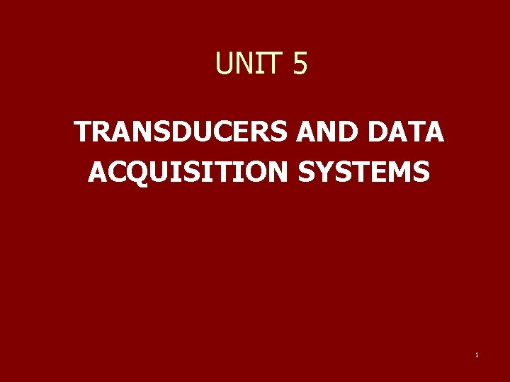 UNIT 5 TRANSDUCERS AND DATA ACQUISITION SYSTEMS 1