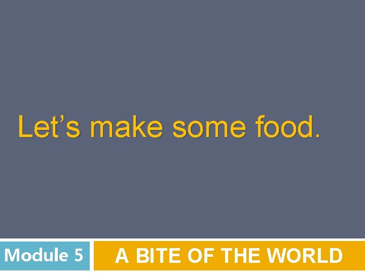 Lets make some food Module 5 A BITE