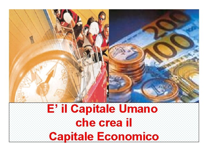 E il Capitale Umano che crea il Capitale