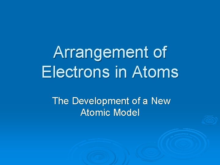 Arrangement of Electrons in Atoms The Development of
