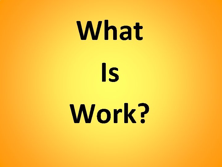 What Is Work Work is done when you