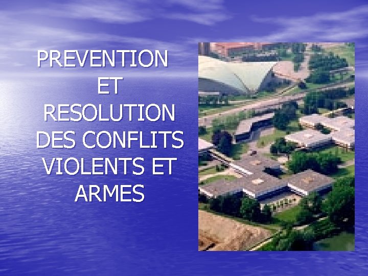 PREVENTION ET RESOLUTION DES CONFLITS VIOLENTS ET ARMES