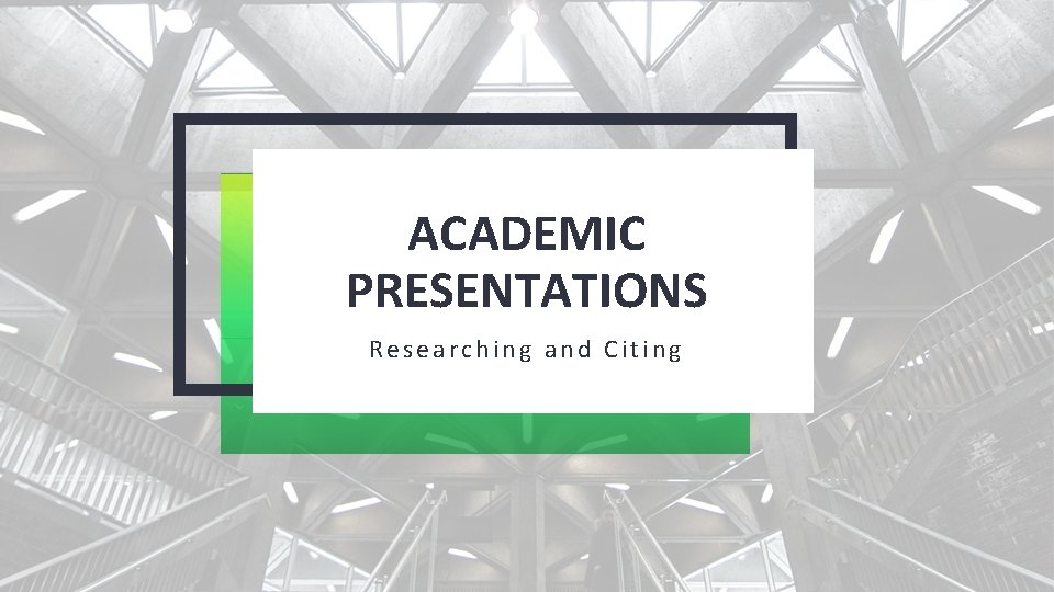 ACADEMIC PRESENTATIONS Researching and Citing WATCH THE PRESENTATION