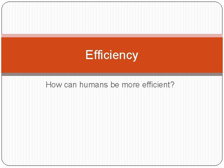 Efficiency How can humans be more efficient Human