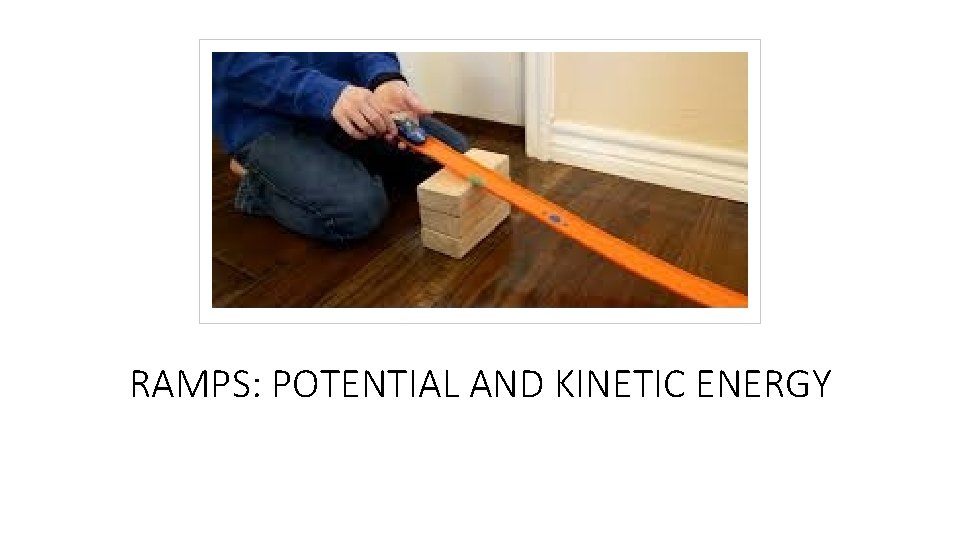 RAMPS POTENTIAL AND KINETIC ENERGY In which ramp