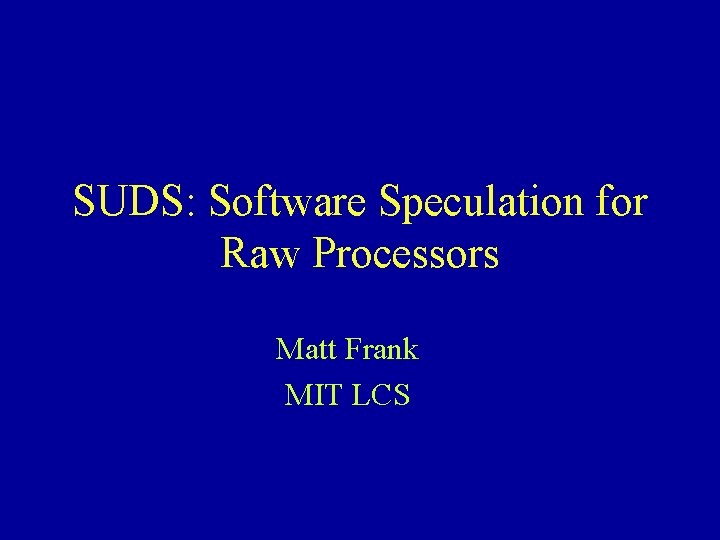 SUDS Software Speculation for Raw Processors Matt Frank