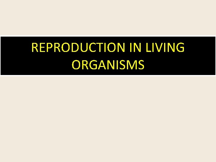REPRODUCTION IN LIVING ORGANISMS All living organisms show