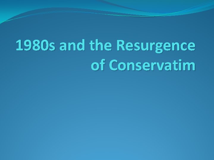 1980 s and the Resurgence of Conservatim 1970